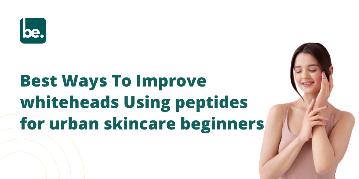 Best Ways To Improve whiteheads Using peptides for urban skincare begi ...