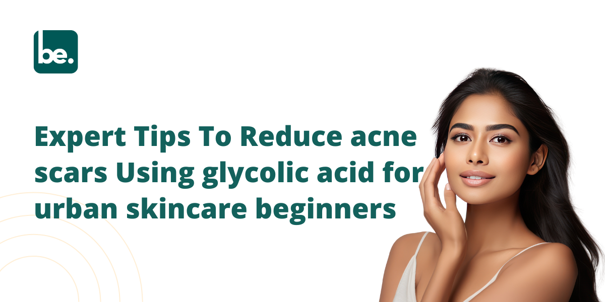 Expert Tips To Reduce acne scars Using glycolic acid for urban skincar ...