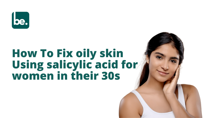 How To Fix oily skin Using salicylic acid for women in their 30s ...