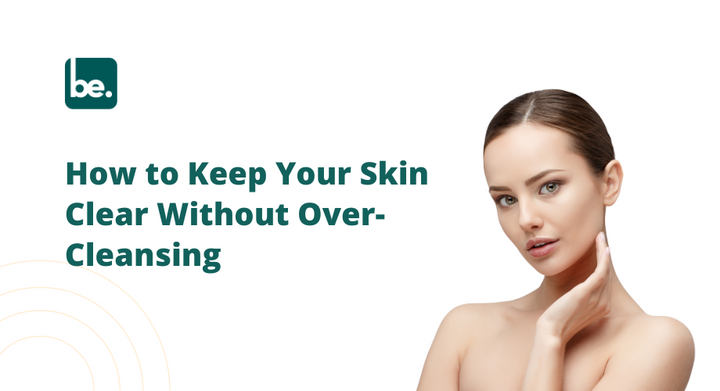 How to Keep Your Skin Clear Without Over-Cleansing – Belogical Wellness ...